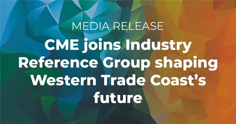 CME joins Industry Reference Group shaping Western Trade Coast’s future ...